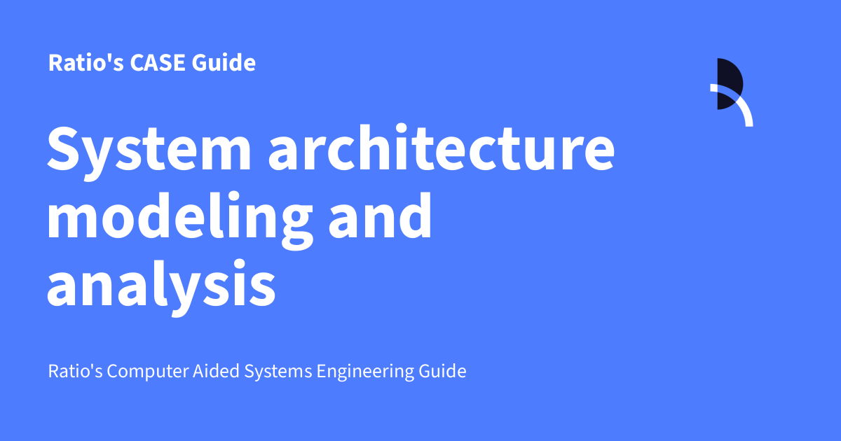 System architecture modeling and analysis - Ratio's CASE Guide
